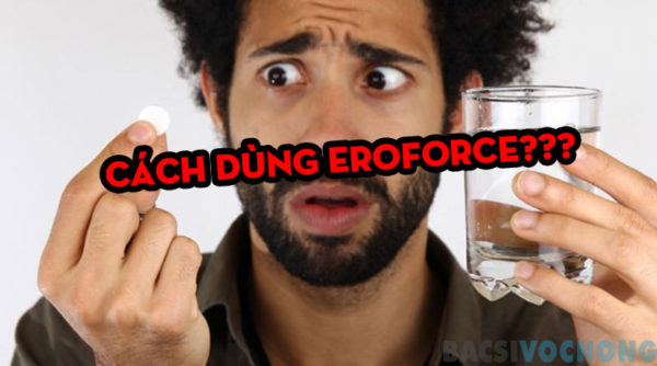90% Cách Dùng Eroforce Của Khách Hàng Chưa Chính Xác - Bacsivochong.net
